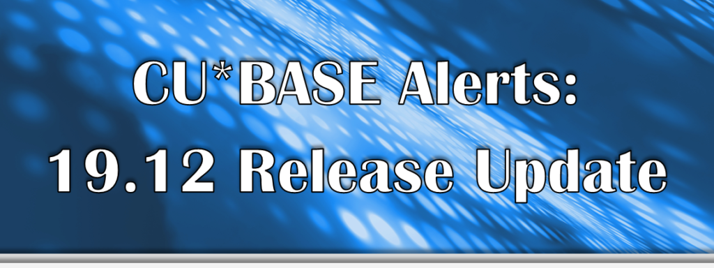 CU*BASE 19.12 Release Updates – CU*SOUTH Client Support Center