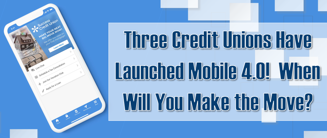 Three credit unions have launched Mobile 4.0! When will you make the ...